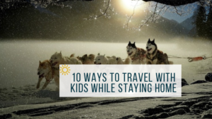 10 Ways to Travel with Kids While Staying Home